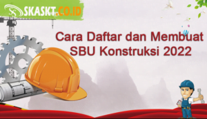 Cara Daftar dan Membuat SBU Konstruksi 2022 - Jasa Pembuatan SKK (SKA SKT) ISO SBU Konstruksi