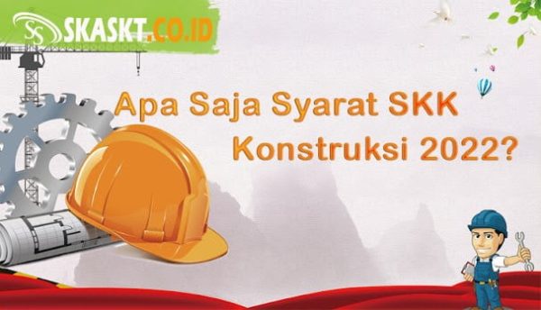 Apa Saja Syarat SKK konstruksi 2022? - SkaSkt.co.id
